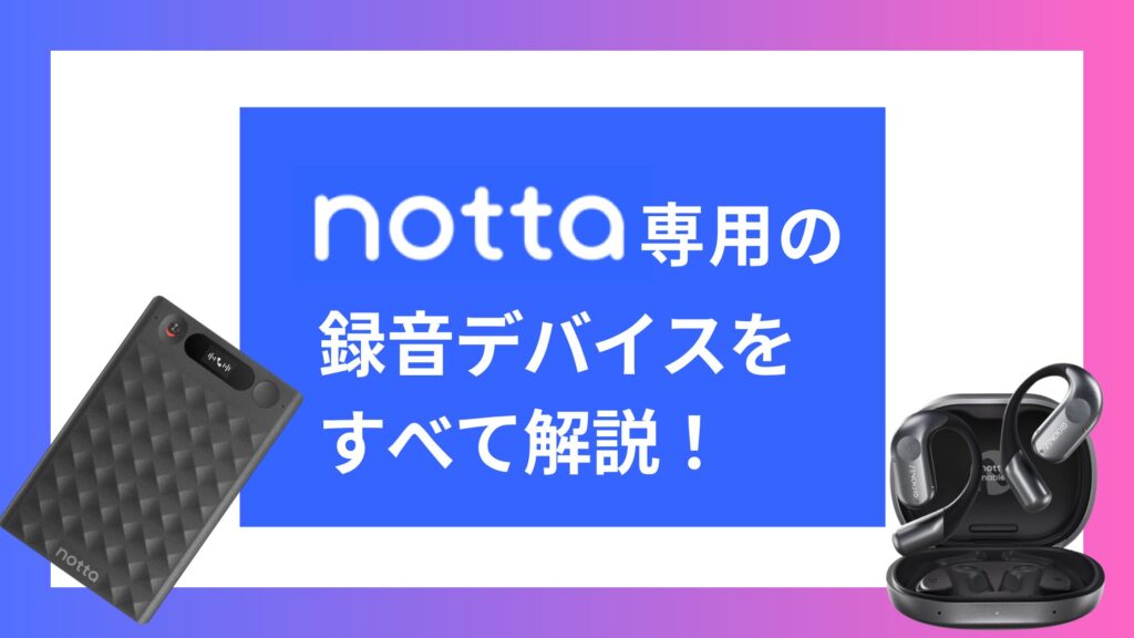 Notta専用の録音デバイスを全て解説！AIレコーダーの種類と特徴 | AIガジェットシティ